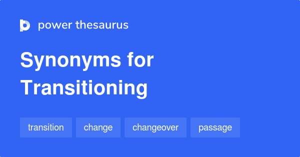TRANSITIONING Synonyms: 327 Similar Words & Phrases