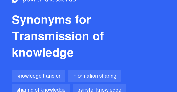 TRANSMISSION OF KNOWLEDGE Synonyms: 59 Similar Phrases