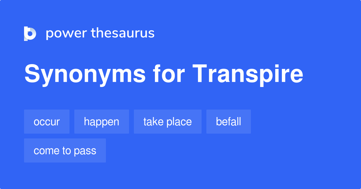 TRANSPIRE Synonyms: 568 Similar Words & Phrases