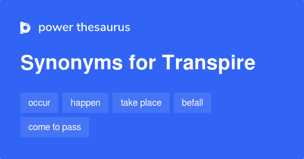 TRANSPIRE Synonyms: 568 Similar Words & Phrases