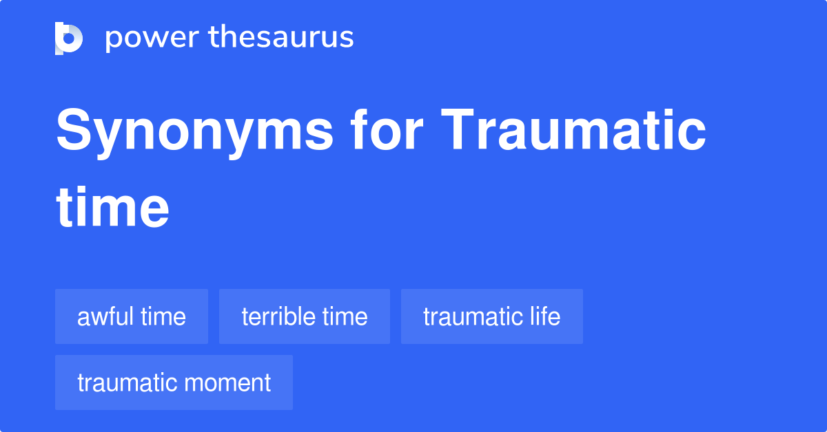 TRAUMATIC TIME Synonyms: 24 Similar Phrases