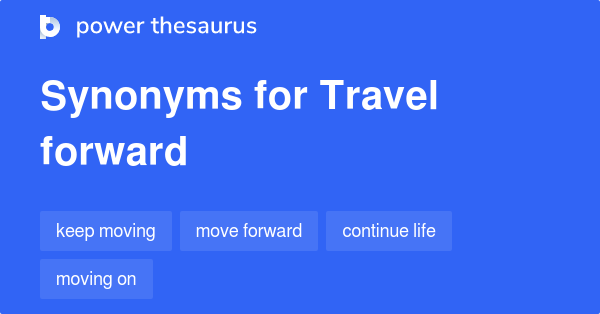 Travel Forward synonyms - 31 Words and Phrases for Travel Forward