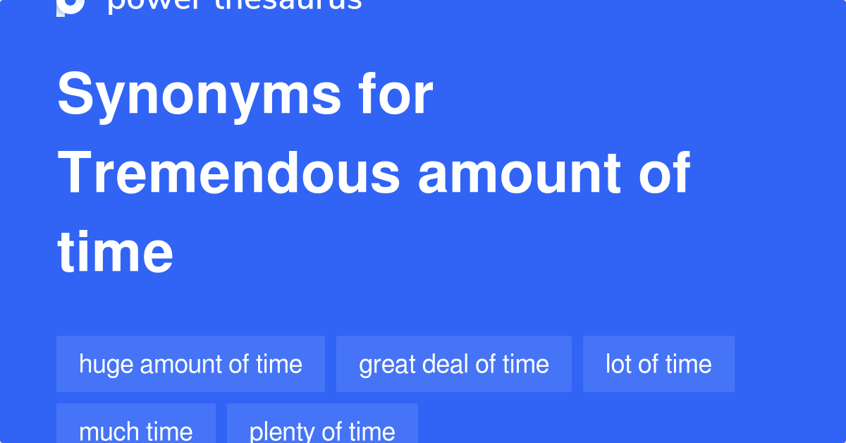 Tremendous Amount Of Time synonyms - 195 Words and Phrases for ...