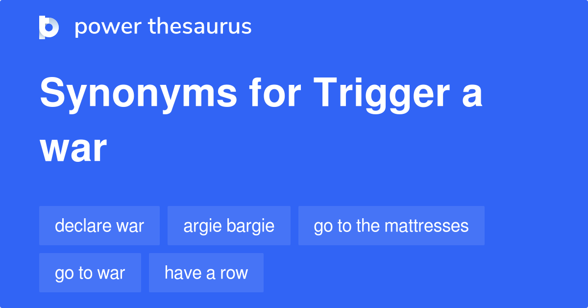TRIGGER A WAR Synonyms: 104 Similar Words & Phrases