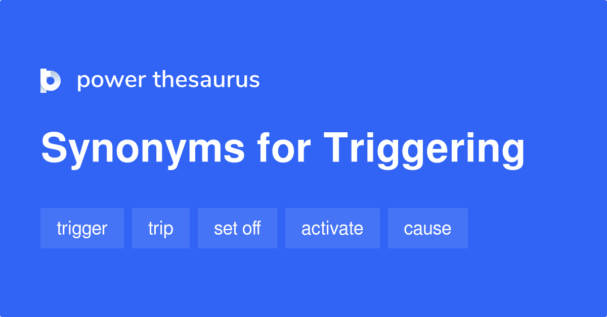 TRIGGERING Synonyms: 638 Similar Words & Phrases