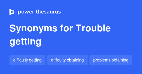 Trouble Getting synonyms - 49 Words and Phrases for Trouble Getting
