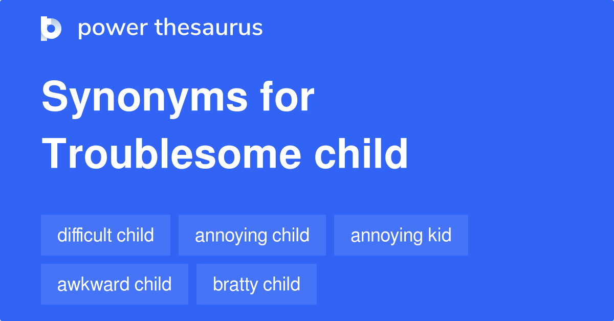 TROUBLESOME CHILD Synonyms: 130 Similar Words & Phrases