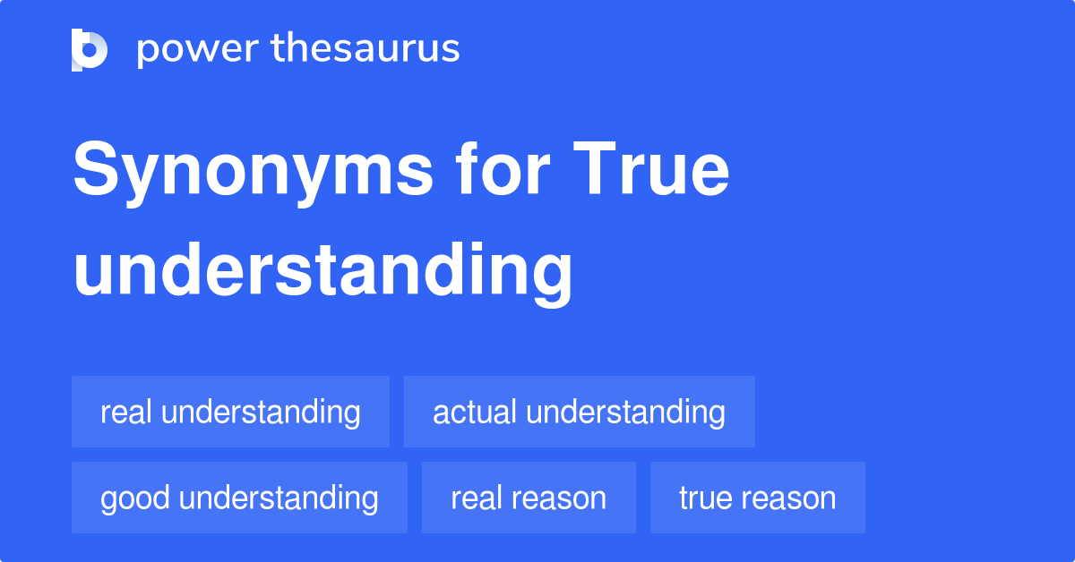 TRUE UNDERSTANDING Synonyms: 232 Similar Phrases