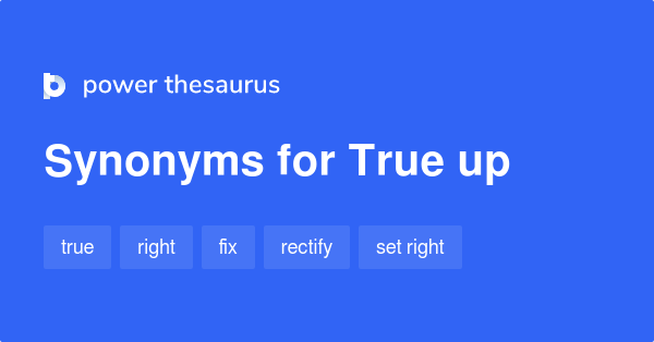 TRUE UP Synonyms: 59 Similar Words & Phrases