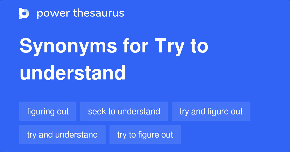 TRY TO UNDERSTAND Synonyms: 51 Similar Phrases
