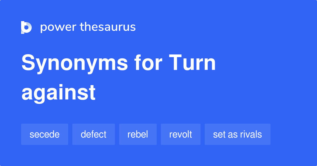 TURN AGAINST Synonyms: 329 Similar Words & Phrases