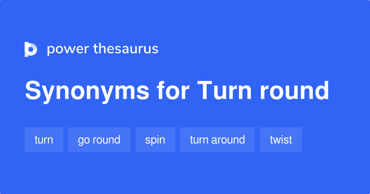Turn Round synonyms - 151 Words and Phrases for Turn Round