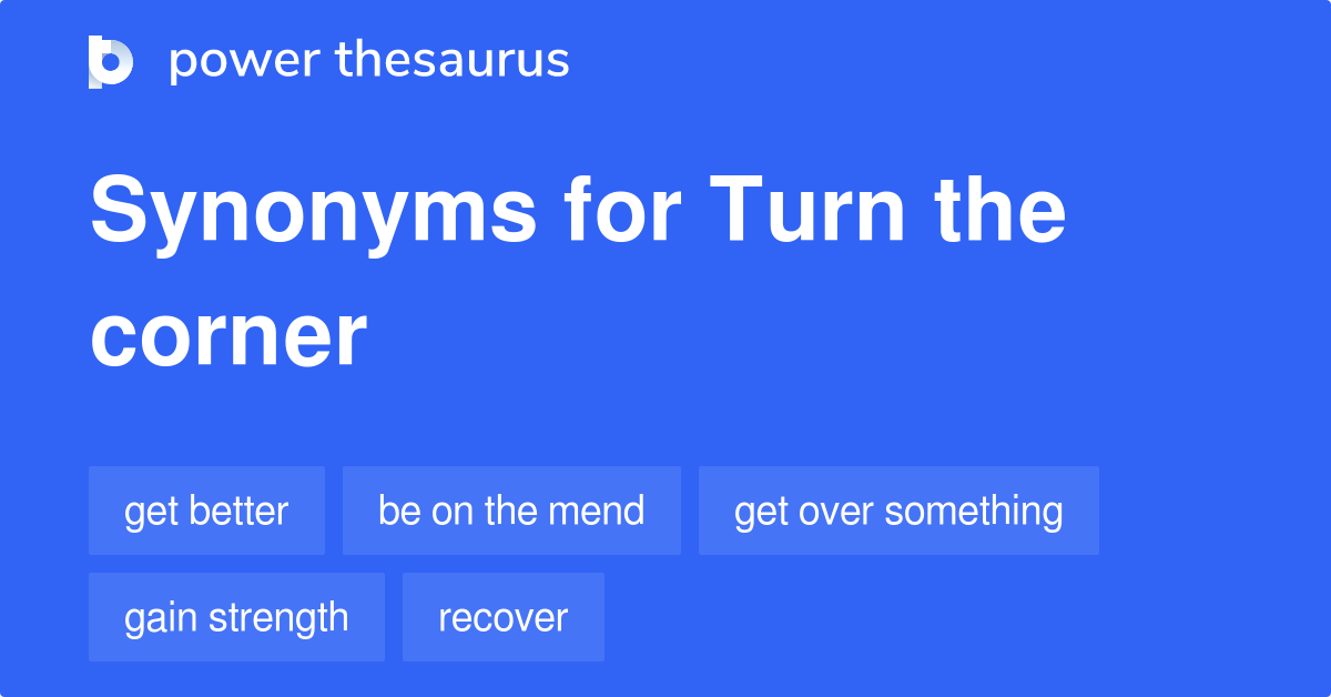 TURN THE CORNER Synonyms: 123 Similar Words & Phrases