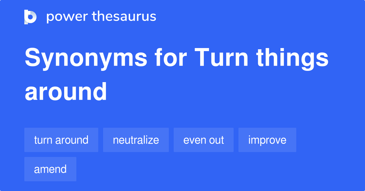 TURN THINGS AROUND Synonyms: 277 Similar Words & Phrases
