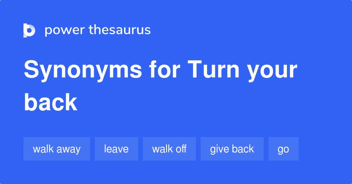TURN YOUR BACK Synonyms: 50 Similar Words & Phrases