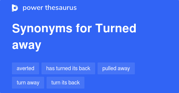 TURNED AWAY Synonyms: 466 Similar Words & Phrases