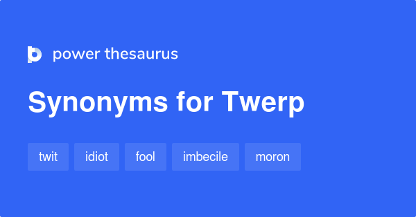 TWERP Synonyms: 493 Similar Words & Phrases