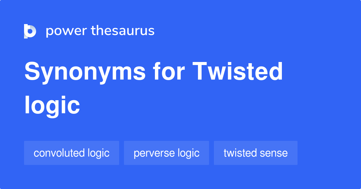 TWISTED LOGIC Synonyms: 86 Similar Phrases