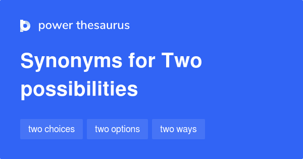 TWO POSSIBILITIES Synonyms: 59 Similar Phrases