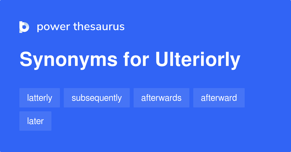 Ulteriorly synonyms - 37 Words and Phrases for Ulteriorly