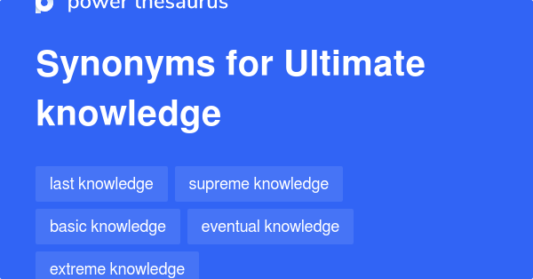 ULTIMATE KNOWLEDGE Synonyms: 57 Similar Phrases