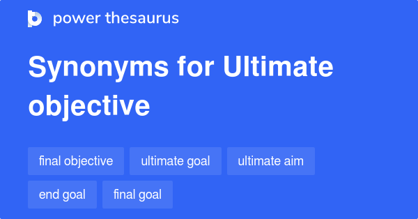 ULTIMATE OBJECTIVE Synonyms: 693 Similar Words & Phrases