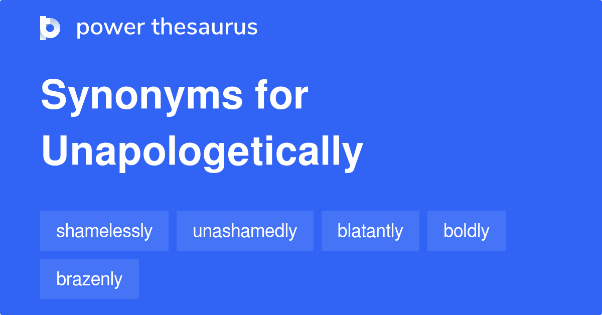 UNAPOLOGETICALLY Synonyms: 185 Similar Words & Phrases