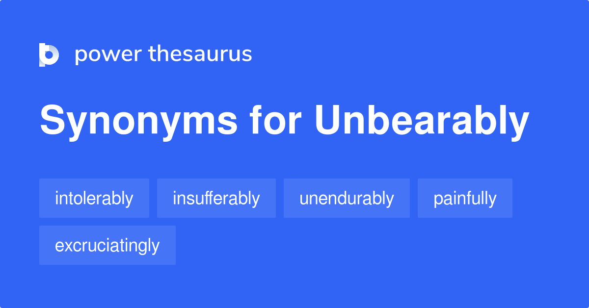 UNBEARABLY Synonyms: 283 Similar Words & Phrases