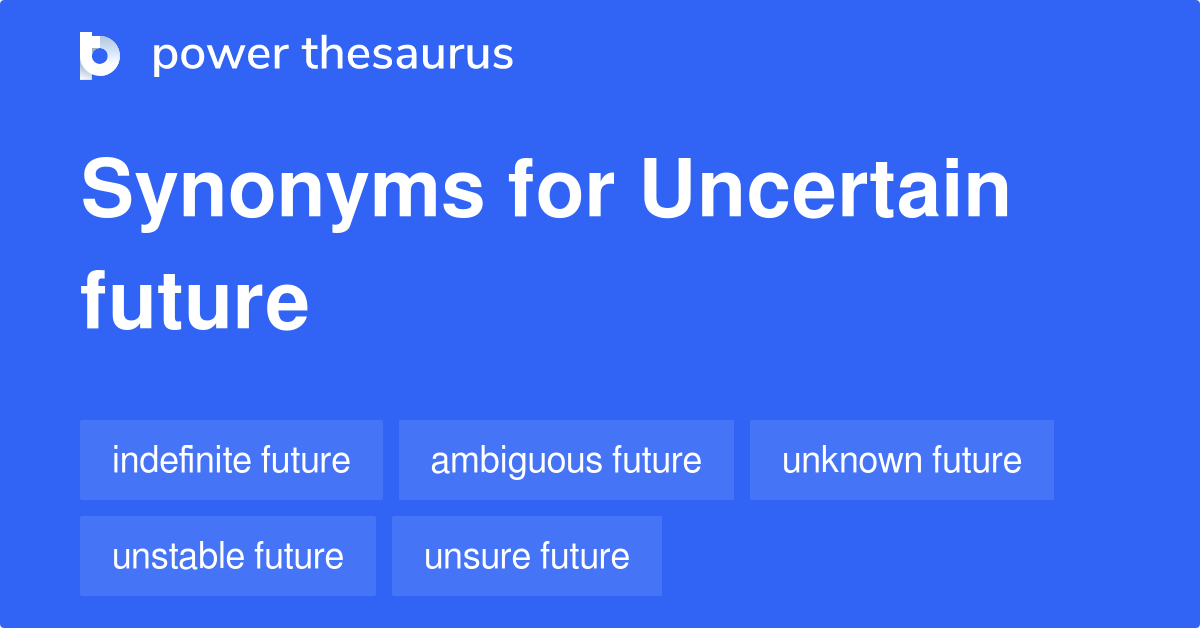 UNCERTAIN FUTURE Synonyms: 204 Similar Phrases