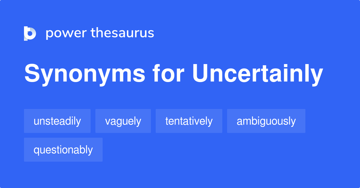 UNCERTAINLY Synonyms: 966 Similar Words & Phrases