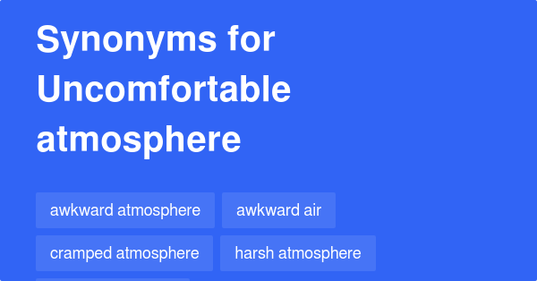 UNCOMFORTABLE ATMOSPHERE Synonyms: 51 Similar Phrases