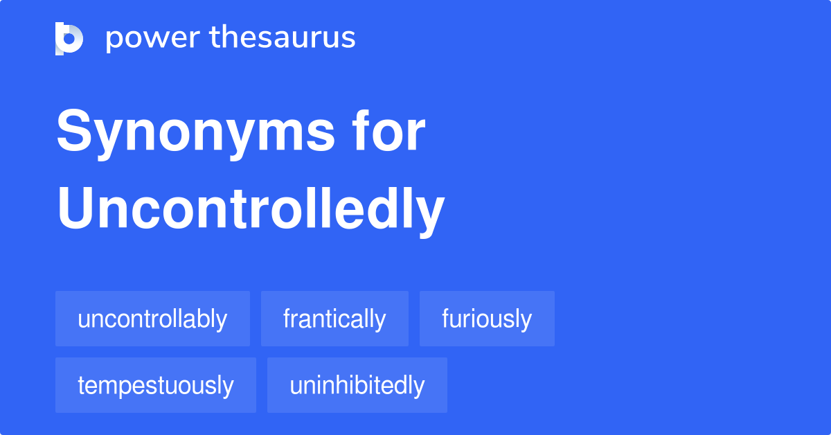 Uncontrolledly synonyms - 121 Words and Phrases for Uncontrolledly