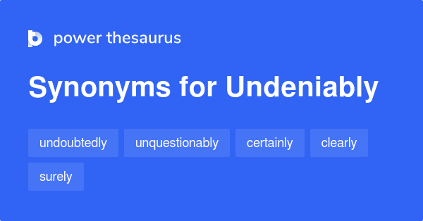 UNDENIABLY Synonyms: 993 Similar Words & Phrases