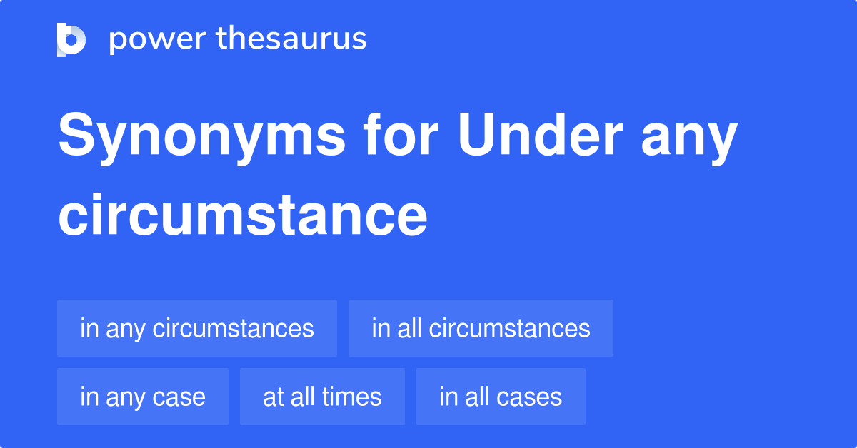 UNDER ANY CIRCUMSTANCE Synonyms: 125 Similar Words & Phrases