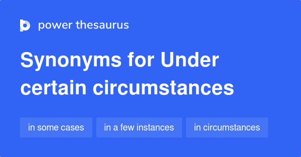 UNDER CERTAIN CIRCUMSTANCES Synonyms: 83 Similar Phrases