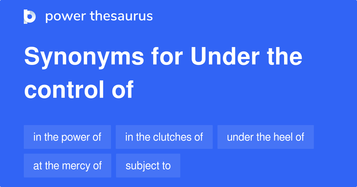 UNDER THE CONTROL OF Synonyms: 235 Similar Words & Phrases