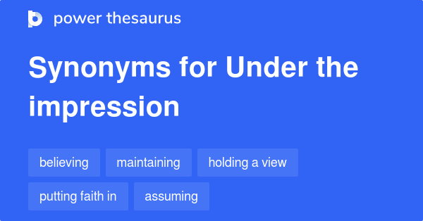 UNDER THE IMPRESSION Synonyms: 34 Similar Words & Phrases
