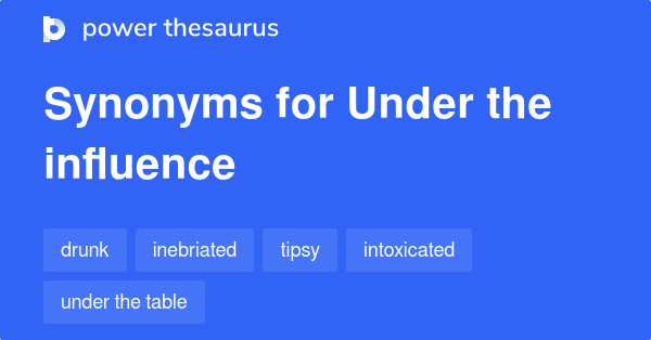 UNDER THE INFLUENCE Synonyms: 489 Similar Words & Phrases