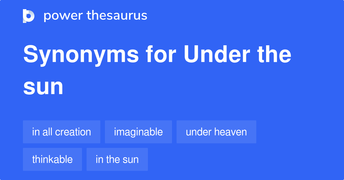 UNDER THE SUN Synonyms: 108 Similar Words & Phrases