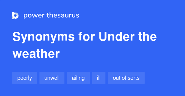 UNDER THE WEATHER Synonyms: 1 203 Similar Words & Phrases