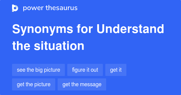 UNDERSTAND THE SITUATION Synonyms: 295 Similar Words & Phrases