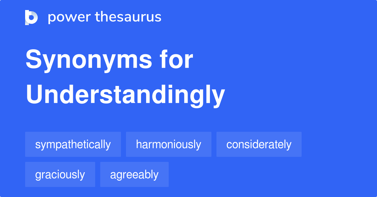 UNDERSTANDINGLY Synonyms: 396 Similar Words & Phrases