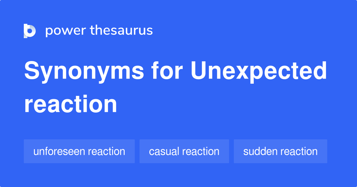 UNEXPECTED REACTION Synonyms: 45 Similar Phrases