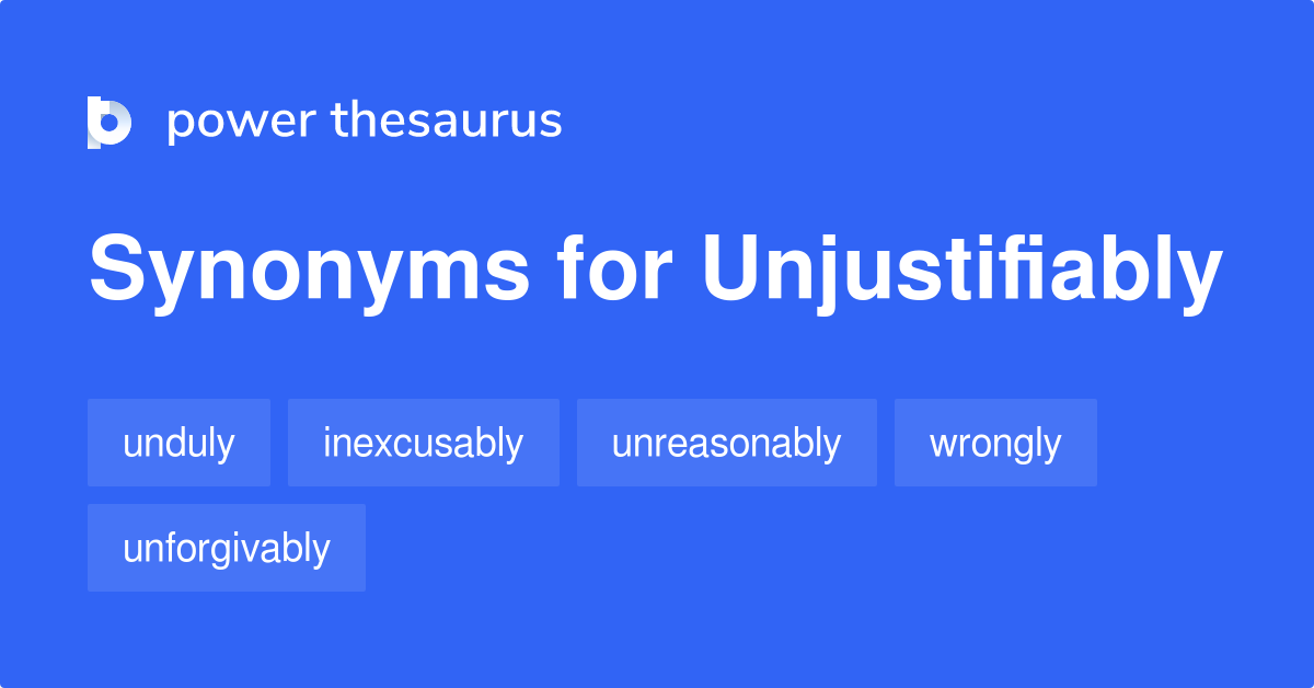 Unjustifiably synonyms - 310 Words and Phrases for Unjustifiably