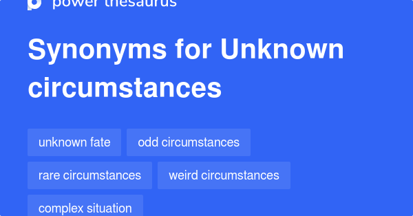 UNKNOWN CIRCUMSTANCES Synonyms: 100 Similar Phrases