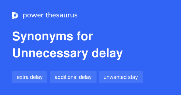 UNNECESSARY DELAY Synonyms: 49 Similar Phrases