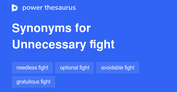 UNNECESSARY FIGHT Synonyms: 26 Similar Phrases