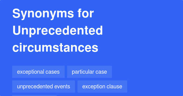 UNPRECEDENTED CIRCUMSTANCES Synonyms: 75 Similar Phrases