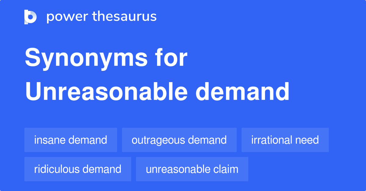 UNREASONABLE DEMAND Synonyms: 98 Similar Phrases