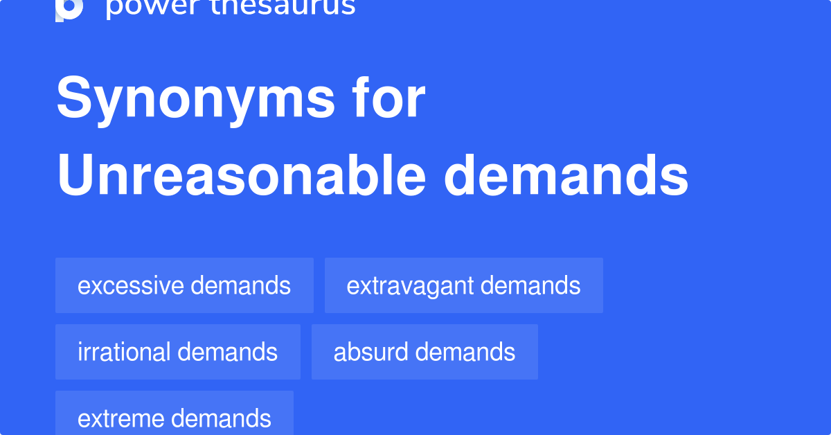 UNREASONABLE DEMANDS Synonyms: 156 Similar Phrases
